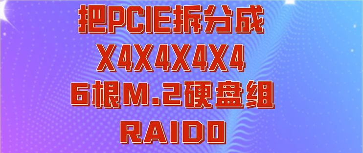 把PCIE拆分成X4X4X4X4!主板插6根M.2硬盘组RAID0_固态硬盘_什么值得买