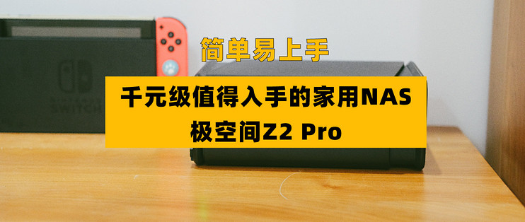 简单易上手，千元级值得入手的家用NAS：极空间Z2 Pro_NAS存储_什么值得买