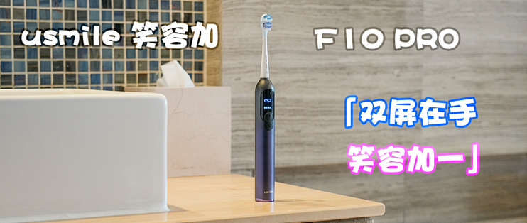 双屏在手，笑容加一：usmile 笑容加 F10 PRO体验报告_电动牙刷_什么值得买