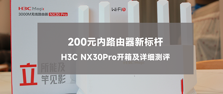 立竿见影，立所能及——200元内路由器新标杆H3C(新华三)NX30Pro开箱及详细测评_路由器_什么值得买