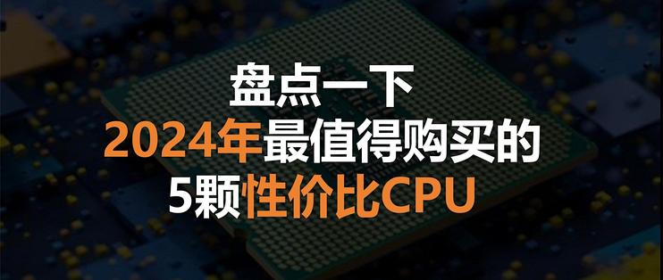 盘点2024年1月 最值得购买的5颗性价比CPU_CPU_什么值得买