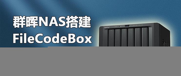 群晖NAS搭建FileCodeBox文件快递柜_网络存储_什么值得买