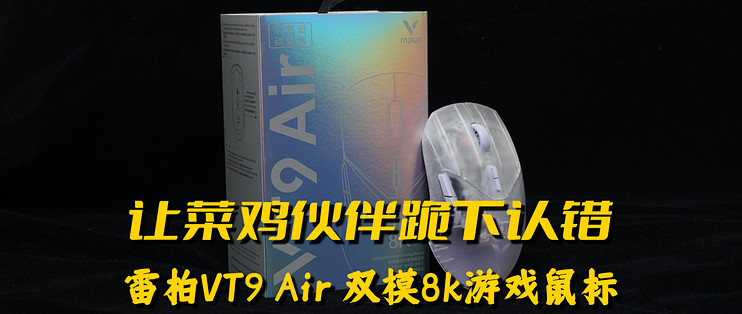 让菜鸡伙伴跪下认错 雷柏VT9 Air 双模8k游戏鼠标_鼠标_什么值得买