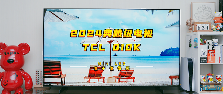 六大维度全方位升级的TCL Q10K电视到底怎么样？这款典藏级Mini LED电视值不值得买？_液晶电视_什么值得买