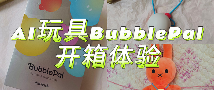 3-8岁启蒙陪伴玩具选择哪款好？AI毛绒玩具真的能更好地陪伴孩童吗？BubblePal AI对话玩具开箱试用测评_早教启智_什么值得买