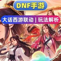 「DNF手游」无上限！不用泰拉！大话西游全方位玩法攻略来了，欧皇不花钱一发入魂盖..._什么值得买