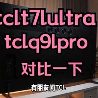 tclt7lultra和q9lpro区别比较测评，tclq9lpro和t7lul..._什么值得买