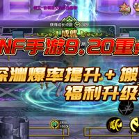 DNF手游8.20重点一览：深渊爆率提升+搬砖福利升级！#DNF手游 #DNF手..._什么值得买