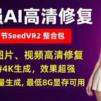 最强AI高清修复，字节SeedVR2 整合包，支持图片、视频高清修复，支持4K生..._什么值得买