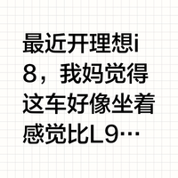 最近开理想i8，我妈觉得这车好像坐着感觉比L9小一点，其实这感觉对也不对。对是因..._什么值得买