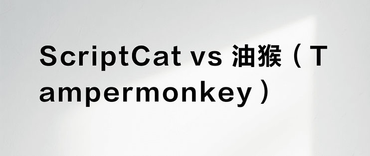 ScriptCat vs 油猴（Tampermonkey）？用户实测对比，结果在这_服务软件_什么值得买