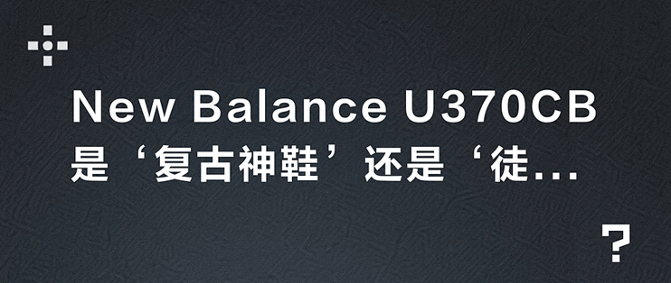 New Balance U370CB是‘复古神鞋’还是‘徒有其表’？439元值不值？用户观点大交锋_休闲运动鞋_什么值得买