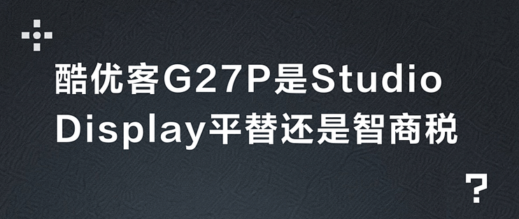 酷优客G27P是Studio Display平替还是智商税？568+用户观点大PK_显示器_什么值得买