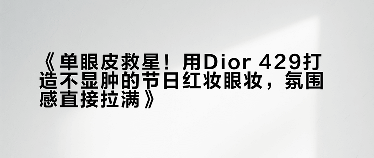 《单眼皮救星！用Dior 429打造不显肿的节日红妆眼妆，氛围感直接拉满》_眼部彩妆_什么值得买