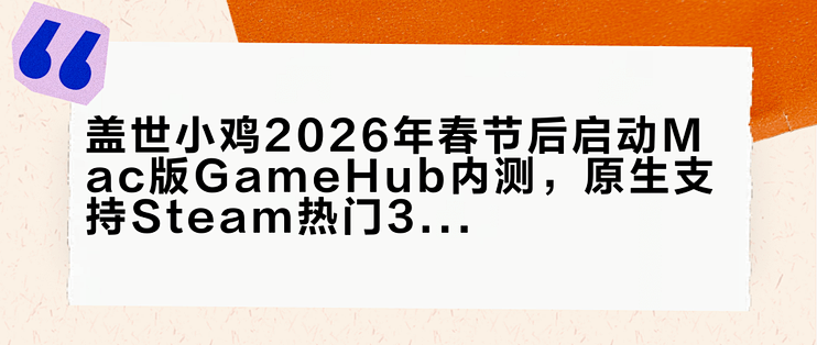盖世小鸡2026年春节后启动Mac版GameHub内测，原生支持Steam热门3A大作_主机游戏_什么值得买
