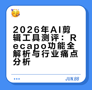 2026年AI剪辑工具测评：国内首个一键剪辑平台Recapo功能全解析_服务软件_什么值得买